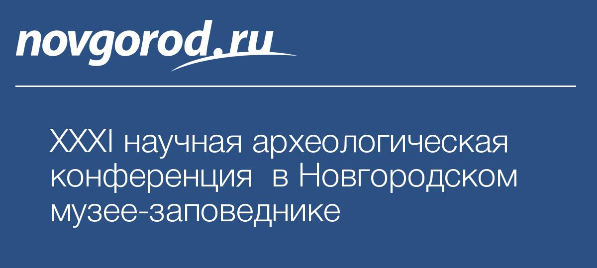 XXXI научная археологическая конференция в Новгородском музее-заповеднике